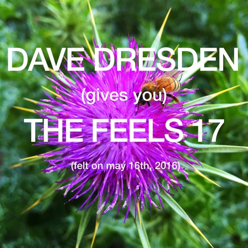 Dave Dresden - (gives You) THE FEELS 17 - 16-May-2016